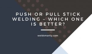 Push Or Pull Stick Welding – Which One Is Better?