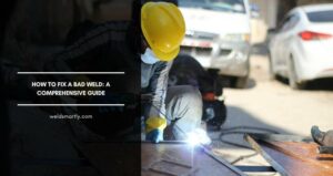 How To Fix A Bad Weld: A Comprehensive Guide - Weldsmartly